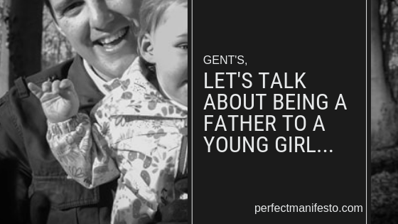 Gents, let’s talk about being a father to a young girl… – Perfect Manifesto