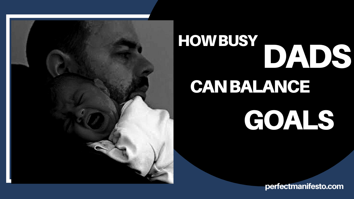 How Busy Dads Can Balance Goals – Perfect Manifesto