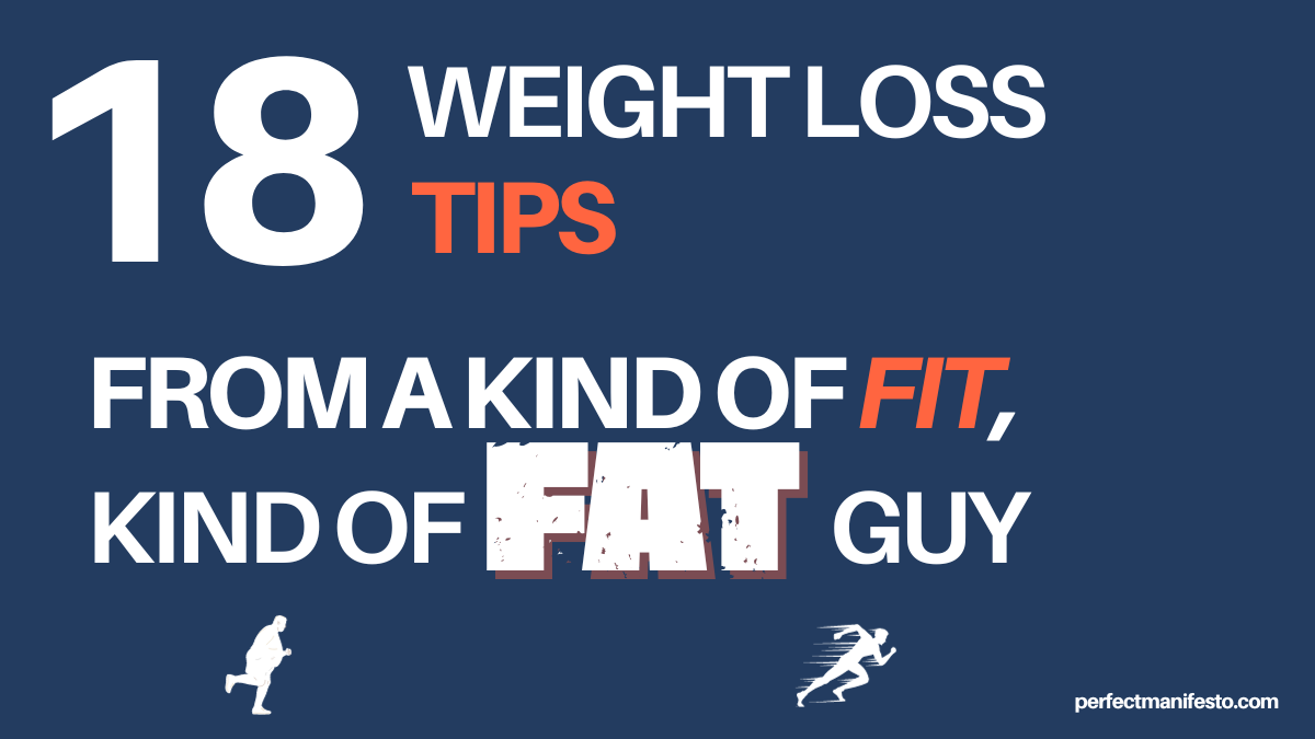 18 Weight Loss Tips from a Kind of Fit, Kind of Fat Guy – Perfect Manifesto