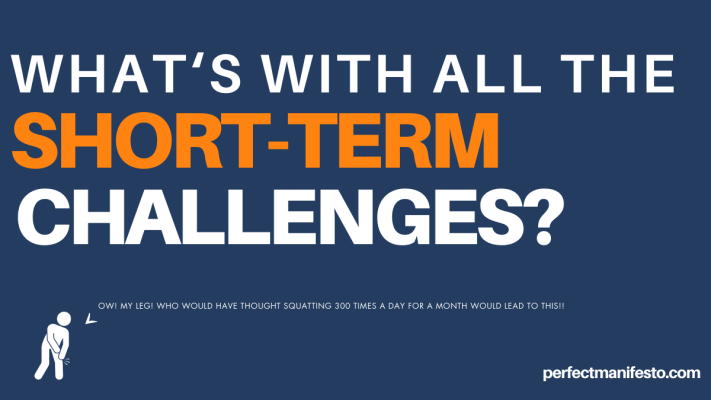 What’s With All the Short-Term Challenges? – Perfect Manifesto